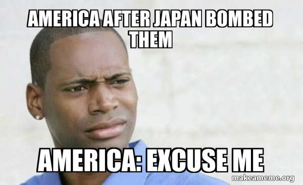 America after Japan bombed them America: excuse me - Confused Black Man ...