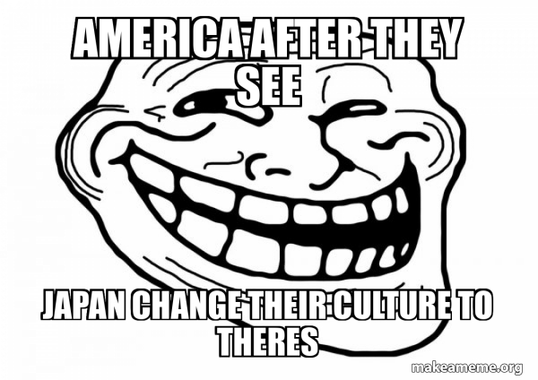 America after they see Japan change their culture to theres - Trollface ...