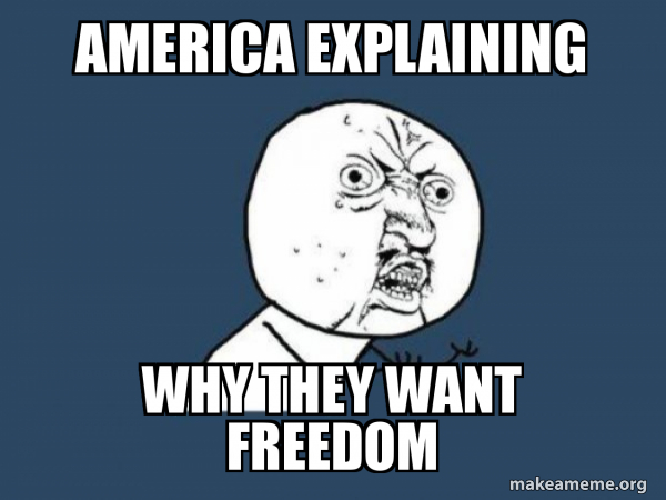 America explaining Why they want freedom - Y U No Meme Generator