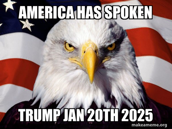 America has spoken TRUMP Jan 20th 2025 - American Pride Eagle Meme ...