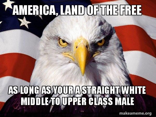 America, Land Of The Free As Long As Your A Straight White Middle to ...