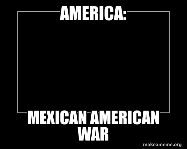 America: Mexican American war - Motivational Meme Meme Generator