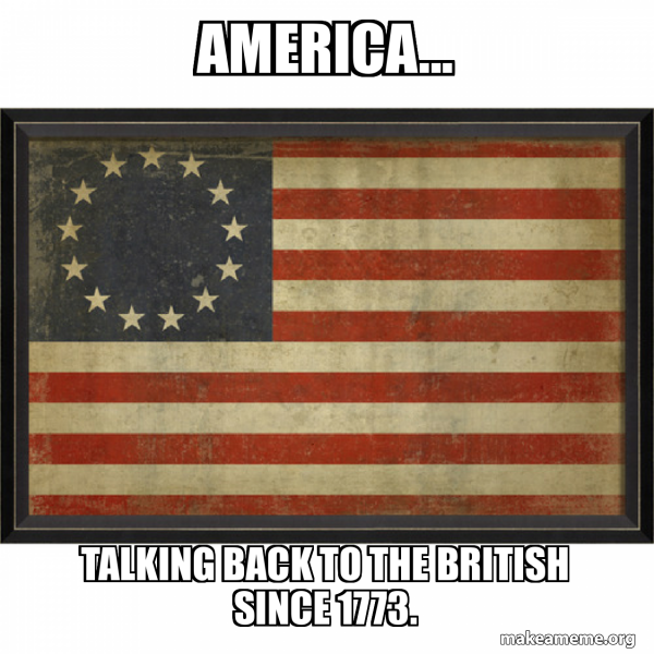 America... Talking back to the British since 1773. Meme Generator