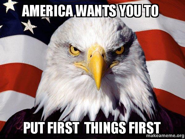 America wants you to put first things first - American Pride Eagle Meme ...