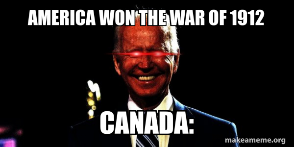 America won the war of 1912 Canada: - Dark Brandon Meme Generator