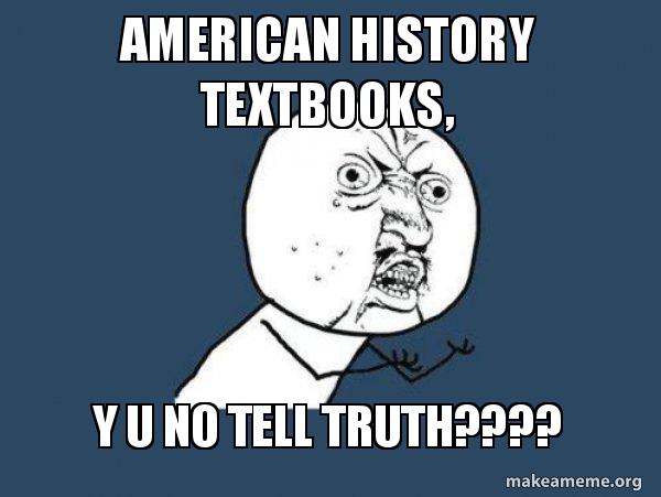 American history textbooks, Y U NO TELL TRUTH???? - Y U No Meme Generator