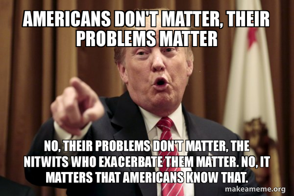 Americans don't matter, their problems matter no, their problems don't ...