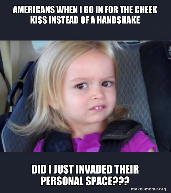 Americans when I go in for the cheek kiss instead of a handshake Did I ...