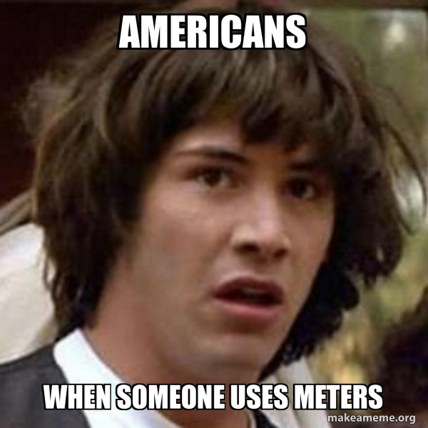 americans when someone uses meters - Conspiracy Keanu Meme Generator