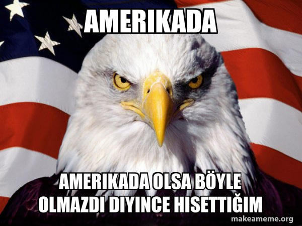 amerikada amerikada olsa böyle olmazdı diyince hisettiğim - American ...