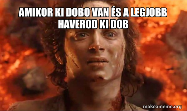 amikor ki dobo van és a legjobb haverod ki dob - Frodo it's over it's ...