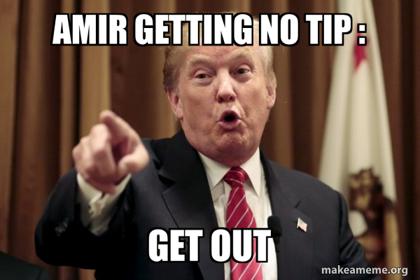 Amir getting No Tip : GET OUT - Donald Trump Says Meme Generator