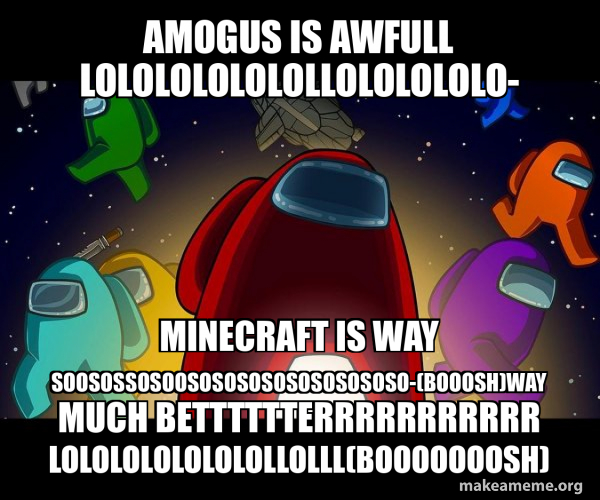 Amogus is awfull LOLOLOLOLOLOLLOLOLOLOLO- Minecraft is way ...