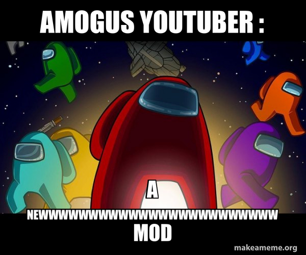 AMOGUS youtuber : A NEWWWWWWWWWWWWWWWWWWWWWWWW MOD - Among Us Meme Generator
