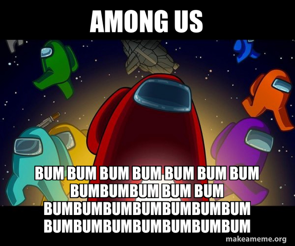 among us bum bum bum bum bum bum bum bumbumbum bum bum ...