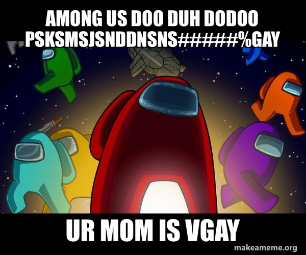 Among us DOO DUH DODOO Psksmsjsnddnsns#####%GAY Ur mom is vgay - Among ...