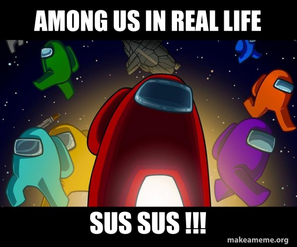 among us in real life SUS SUS !!! - Among Us Meme Generator