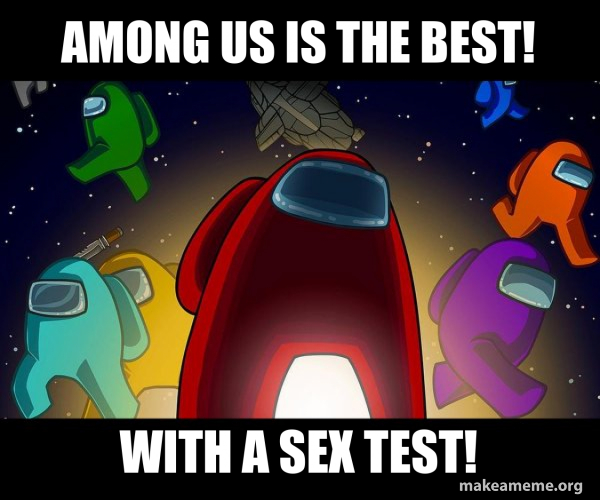 Among Us Is The Best With A Sex Test Among Us Meme Generator