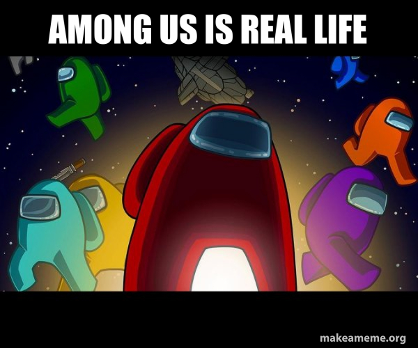 among us is real life - Among Us Meme Generator