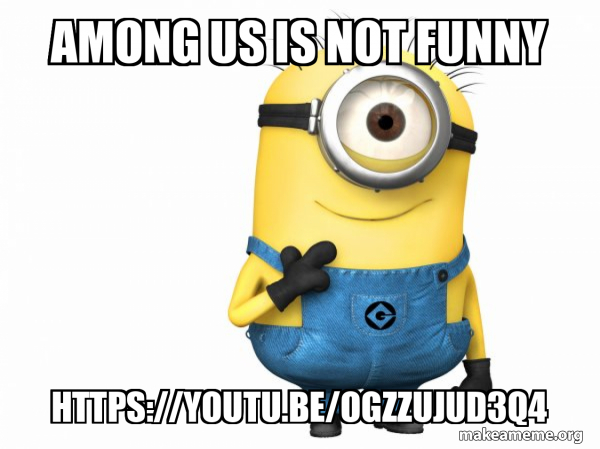 among us is not funny https://youtu.be/OgZzUJud3Q4 - Thoughtful Minion ...