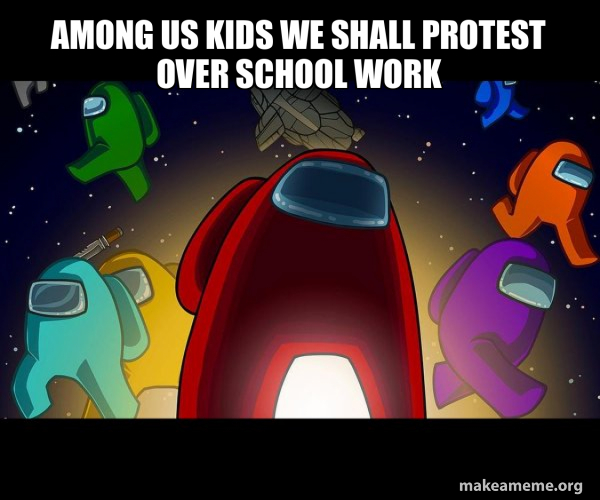 Among us kids we shall protest over school work - Among Us Meme Generator