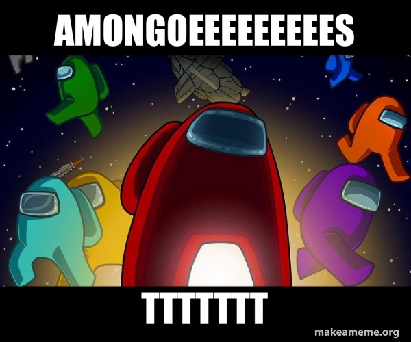 Amongoeeeeeeeees TTTTTTT - Among Us Meme Generator