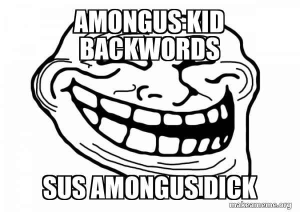 amongus kid backwords sus amongus dick - Trollface Meme Generator