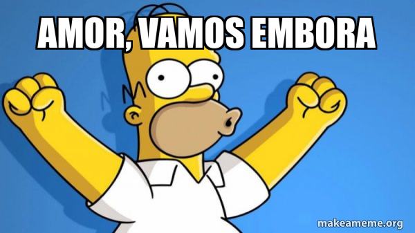 Amor, vamos embora - Happy Homer Meme Generator