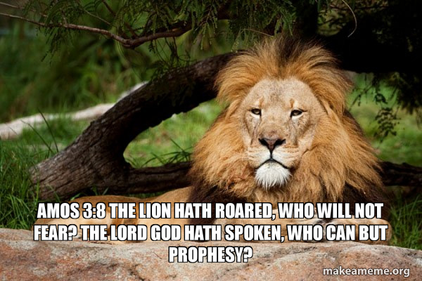 Amos 3:8 The lion hath roared, who will not fear? the Lord GOD hath ...