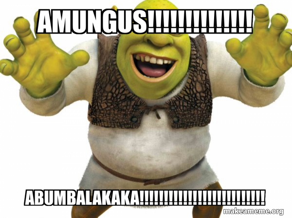 Amungus!!!!!!!!!!!!!! Abumbalakaka!!!!!!!!!!!!!!!!!!!!!!!!!! - Shrek ...