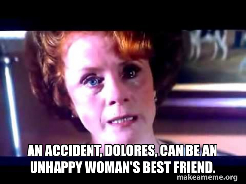 An accident, Dolores, can be an unhappy woman's best friend. Meme Generator