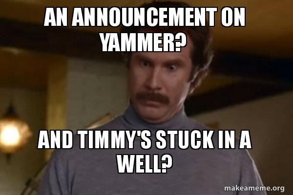 An announcement on Yammer? and Timmy's stuck in a well? - Ron Burgundy ...