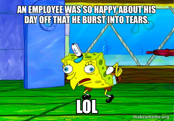 An employee was so happy about his day off that he burst into tears ...