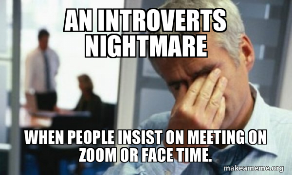 An Introverts Nightmare When people insist on meeting on Zoom or face ...