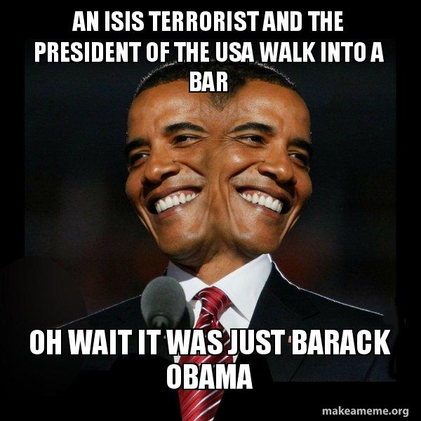 An ISIS terrorist and the president of the USA walk into a bar Oh wait ...