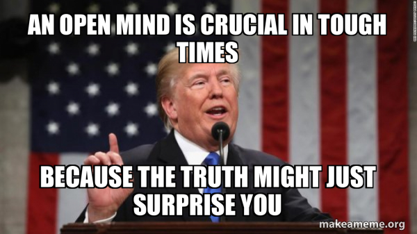 An open mind is crucial in tough times Because the truth might just ...