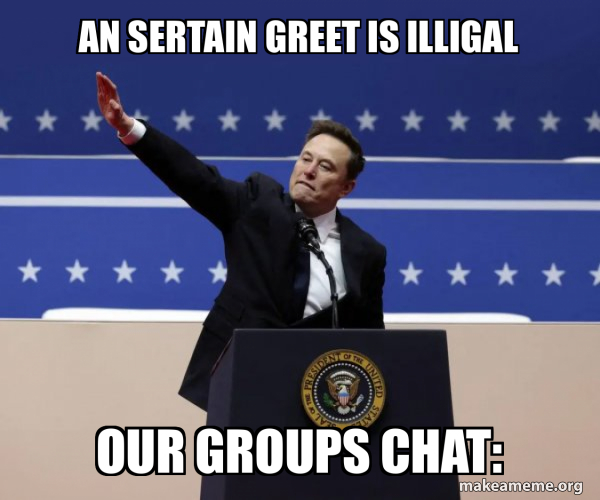 an sertain greet is illigal our groups chat: - Nazi Elon Meme Generator