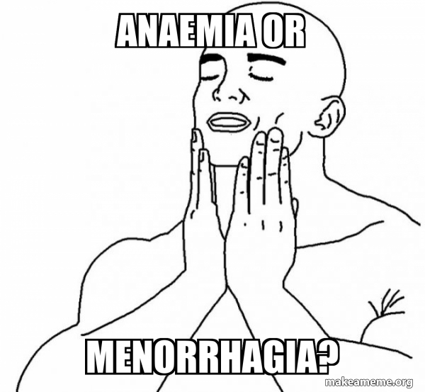 Anaemia or Menorrhagia? - Feels Good Meme Generator