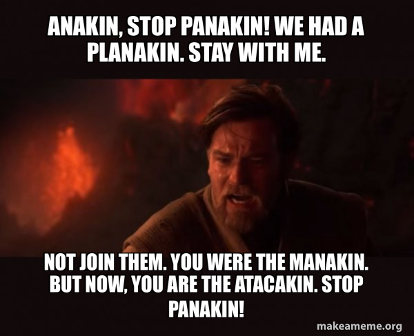 Anakin, stop panakin! We had a Planakin. Stay with me. Not join them ...