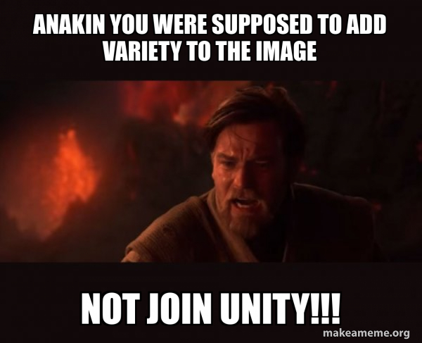 ANAKIN you were supposed to add variety to the image Not join unity ...