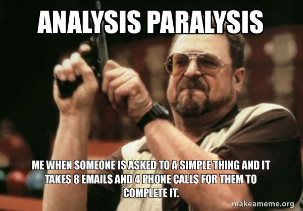 Analysis Paralysis Me when someone is asked to a simple thing and it ...