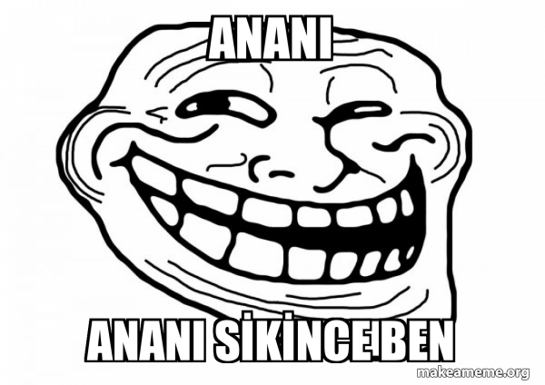 ANANI ANANI SİKİNCE BEN - Trollface Meme Generator