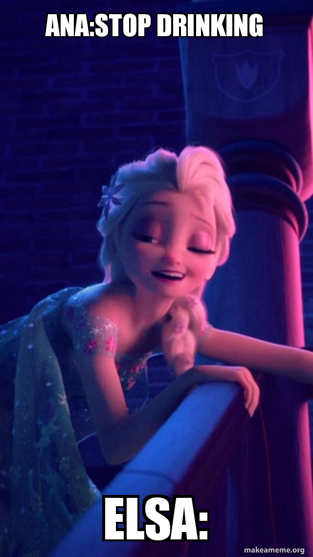 Ana:stop drinking Elsa: - Drunk Elsa Meme Generator
