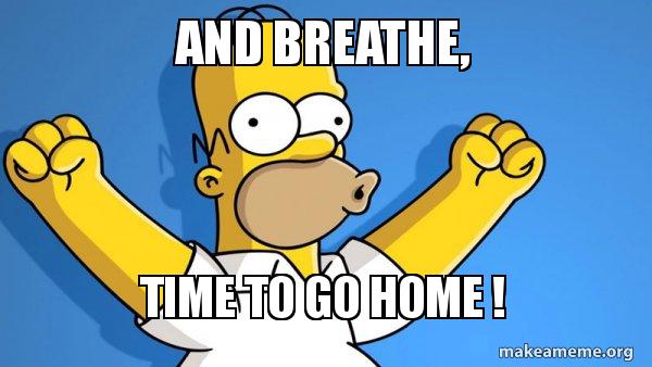 and breathe, time to go home ! - Happy Homer Meme Generator