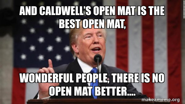 And Caldwell’s open mat is the best open mat, Wonderful people, there ...
