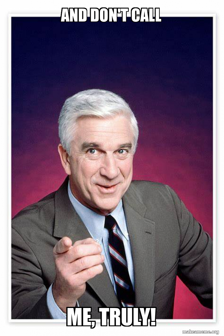 and don't call me, truly! Meme Generator