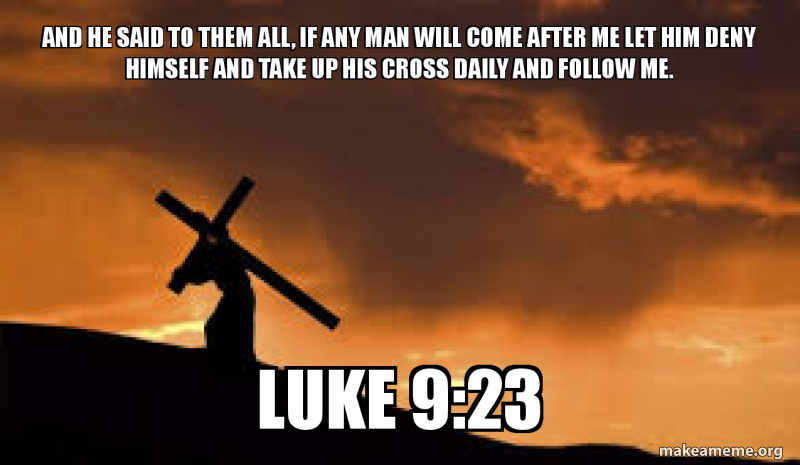 And he said to them all, if any man will come after me let him deny ...