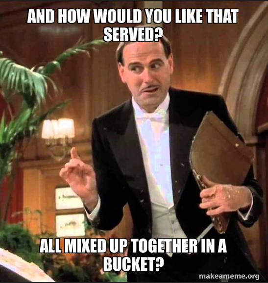 and how would you like that served? all mixed up together in a bucket ...