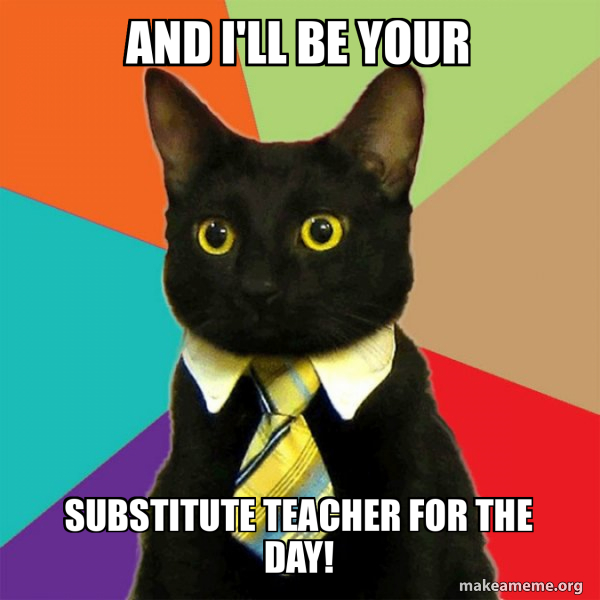 And I'll be your Substitute teacher for the day! - Business Cat Meme ...