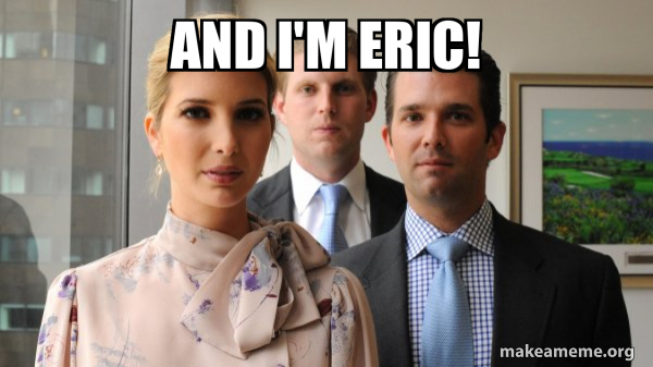 And I'm Eric! - The Trump Kids Eric, Donald Jr and Ivanka Meme Generator